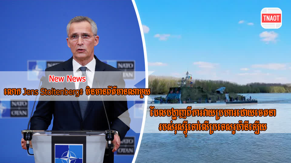 អង្គការ NATO មិនបានបង្ហាញពីចេតនាវាយប្រហាររបស់រុស្ស៊ីទៅលើប្រទេសរូម៉ានីនោះទេ! - TNAOT
