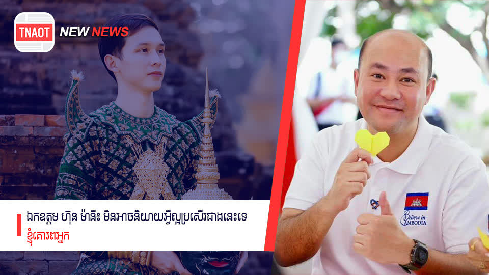 ឯកឧត្តម ហ៊ុន ម៉ានី គាំទ្រចំពោះការលើកឡើងរបស់អ្នកបង្កើតមាតិកាRich KH - TNAOT