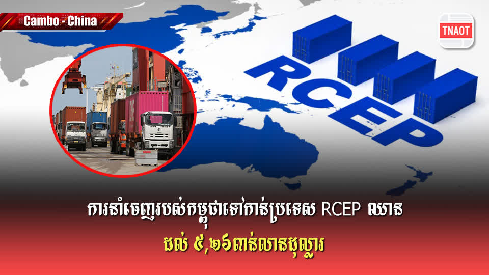 RCEP គឺជាកម្លាំងចលករដ៏សំខាន់សម្រាប់ជំរុញការនាំចេញរបស់កម្ពុជា - TNAOT