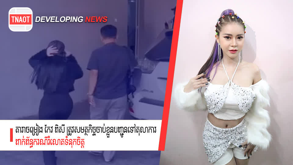 ឃាត់ខ្លួន តារាចម្រៀង កែវ ពិសី បញ្ជូនទៅតុលាការ ពាក់ព័ន្ធករណីរំលោភទំនុកចិត្ត និងចេញសែកស្អុយ - TNAOT
