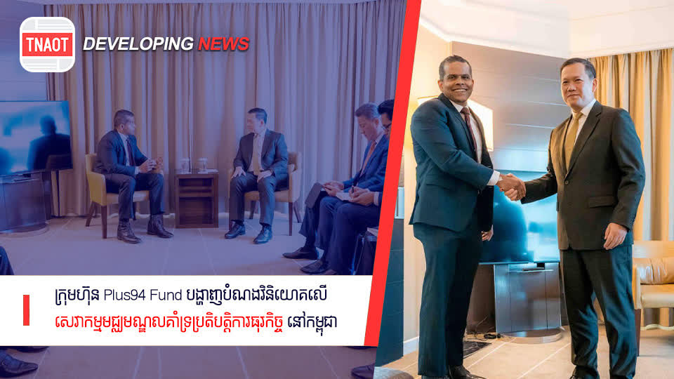 ស្ថាបនិកក្រុមហ៊ុនPlus94 Fund ថាកម្ពុជាមានបុរេលក្ខខណ្ឌដ៏សំខាន់សម្រាប់ការវិនិយោគ - TNAOT
