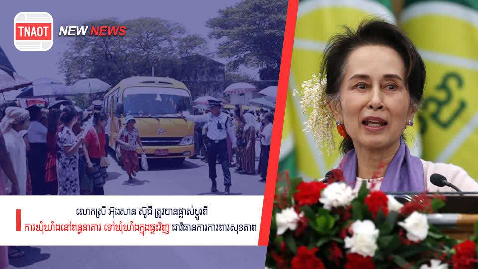 លោកស្រី អ៊ុងសាន ស៊ូជី ត្រូវផ្លាស់ប្តូរពីការឃុំឃាំងនៅពន្ធនាគារ ទៅឃុំខ្លួនក្នុងផ្ទះវិញ - TNAOT