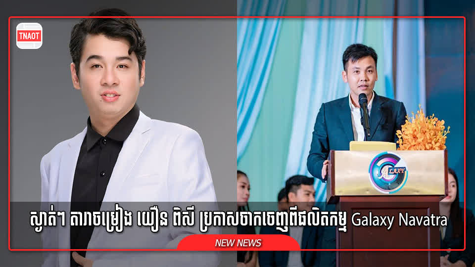 មិនទាន់បាន ១ឆ្នាំផង! តារាចម្រៀង យឿន ពិសី ប្រកាសចាកចេញពីផលិតកម្ម Galaxy Navatra - TNAOT