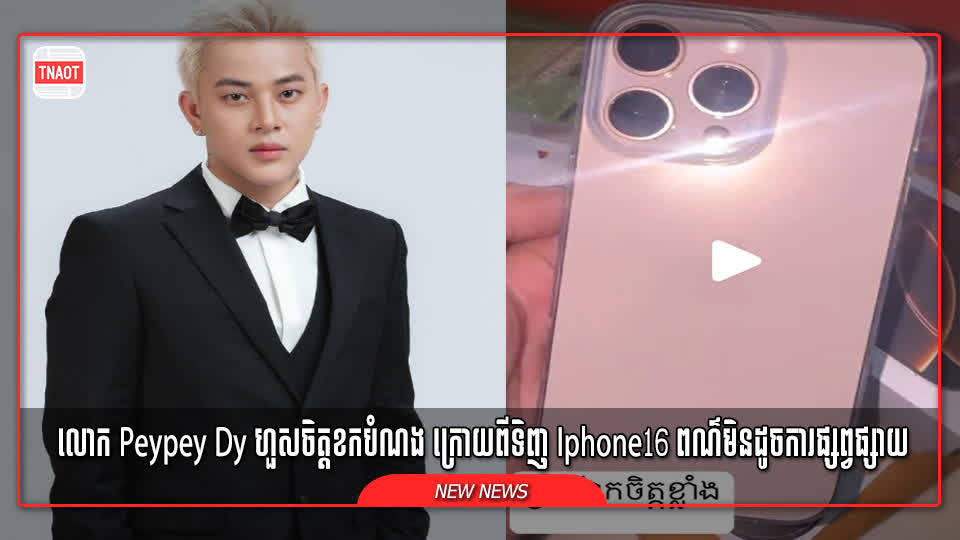 លោក Peypey Dy បង្ហោះវីដេអូស្រង៉ាកចិត្ត ខណៈទិញ Iphone16 ពណ៌មិនដូចការផ្សព្វផ្សាយ - TNAOT