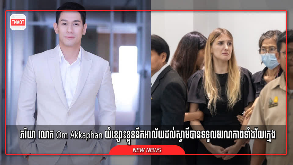 ទឹកមុខឈឺចាប់របស់ ភរិយា លោក Om Akkaphan ធ្វើឲ្យមហាជនឃើញហើយក្ដុកក្ដួលចិត្ត - TNAOT