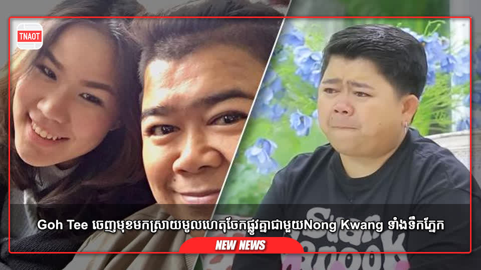 តារាថៃ Goh Tee ជ្រើសរើសផ្លូវបែក គ្នា ជាមួយ Kwang ទាំងចិត្តនៅ ស្រឡាញ់ ...