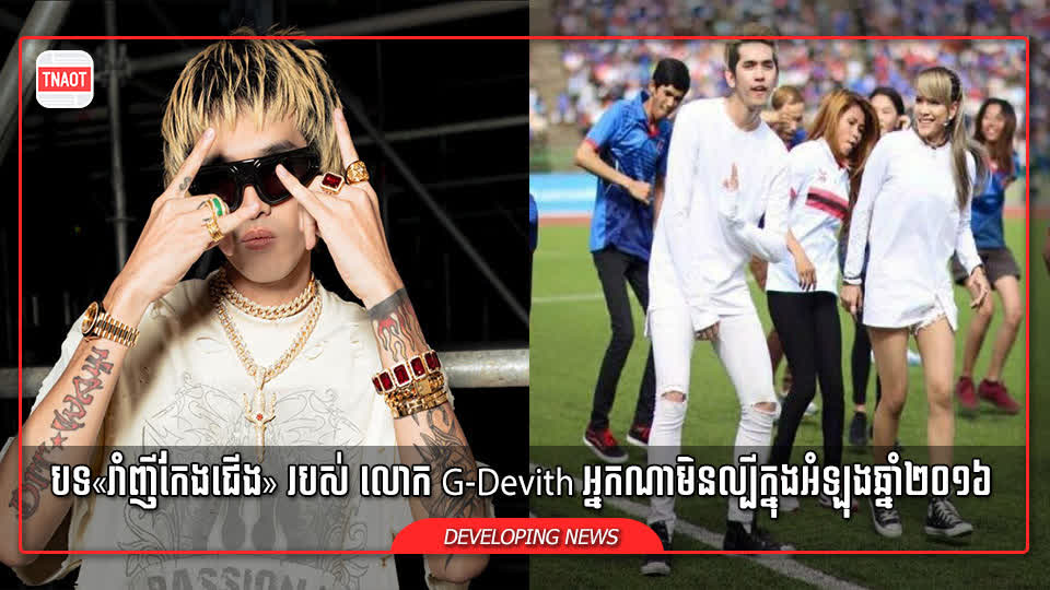 អ្នកគាំទ្ររំលឹកឡើងវិញនូវស្នាដៃដ៏អស្ចារ្យរបស់ លោក G-Devith ក្នុងបទ«រាំញីកែងជើង» - TNAOT