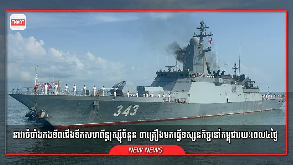 កម្ពុជាទទួលស្វាគមន៍នាវាចំបាំងកងទ័ពជើងទឹកសហព័ន្ធរុស្ស៊ីចំនួន ...