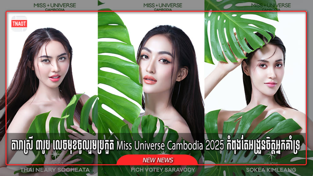 កាន់តែកក្រើក! តារាស្រីដ៏មានប្រជាប្រិយភាពចំនួន ៣រូប ចូលរួមប្រកួតកម្មវិធី Miss Universe Cambodia 2025